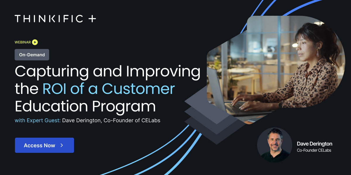 Capturing and Improving ROI of Customer Education: Webinar Presented by Thinkific Plus